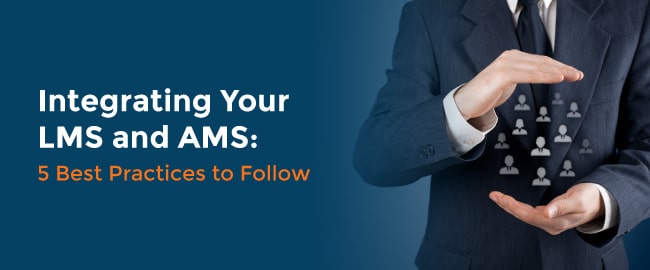 Integrating Your LMS and AMS: 5 Best Practices to Follow Integrating Your LMS and AMS: 5 Best Practices to Follow